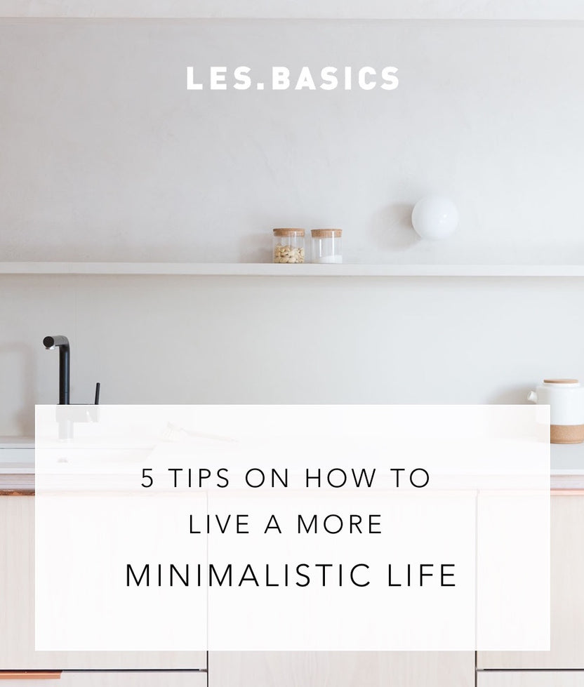 5 TIPS ON HOW TO LIVE A MORE MINIMALISTIC LIFE – Les.Basics